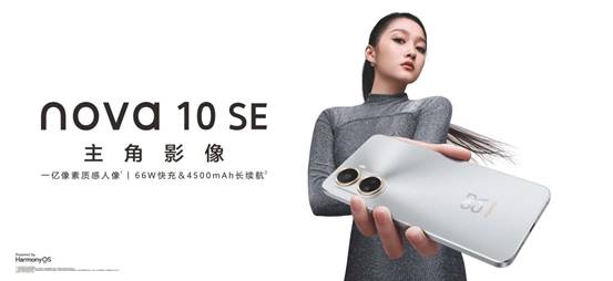 售价1999元起 华为nova 10 SE一亿像素质感人像释放美学生产力_通信世界网