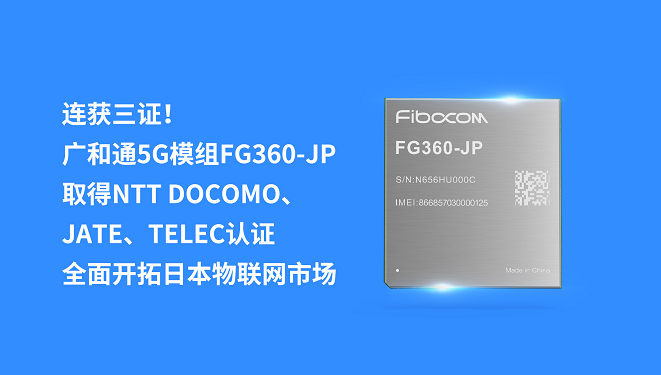 连获三证！广和通5G模组FG360-JP取得NTT DOCOMO、JATE、TELEC认证_通信世界网
