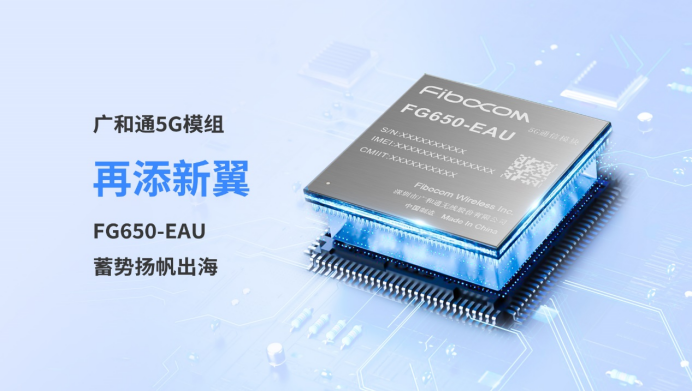 广和通5G模组再添新翼，FG650-EAU蓄势扬帆出海_通信世界网